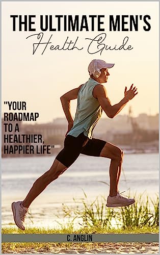 THE ULTIMATE MEN'S HEALTH GUIDE: Your Roadmap to a Healthier, Happier ...