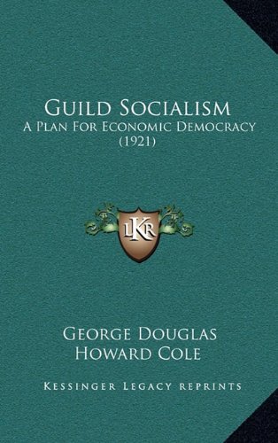 Guild Socialism: A Plan For Economic Democracy (1921): Cole, George ...