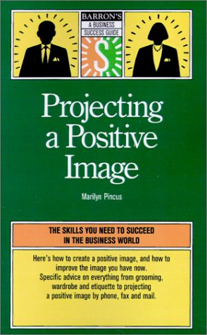 Projecting a Positive Image (Barron's a Business Success Guide): Pincus ...