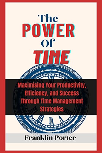 The Power Of Time: Maximising Your Productivity, Efficiency And Success ...