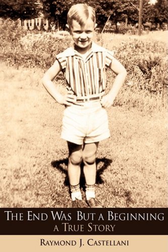 The End Was but a Beginning: A True Story: Castellani, Raymond J ...