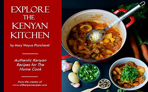 Explore the Kenyan Kitchen: Authentic Kenyan Recipes for the Home Cook ...