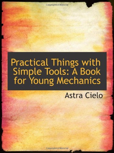 Practical Things with Simple Tools: A Book for Young Mechanics | Amazon ...