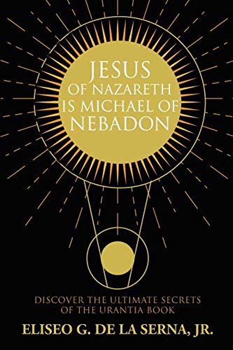 Jesus Of Nazareth Is Michael of Nebadon: Discover the Ultimate Secrets ...