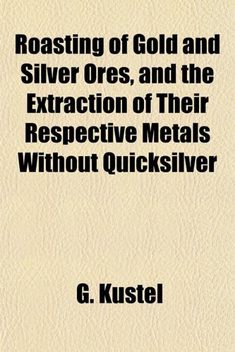 Roasting of Gold and Silver Ores, and the Extraction of Their ...