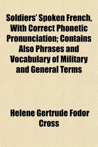 Soldiers' Spoken French, With Correct Phonetic Pronunciation; Contains ...