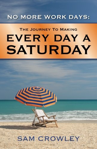 No More Work Days: The Journey to Making Every Day a Saturday: Crowley ...