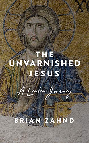 The Unvarnished Jesus: A Lenten Journey - Kindle edition by Zahnd ...