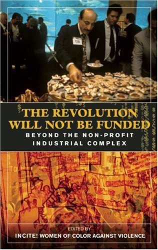 The Revolution Will Not Be Funded: Beyond the Non-Profit Industrial ...