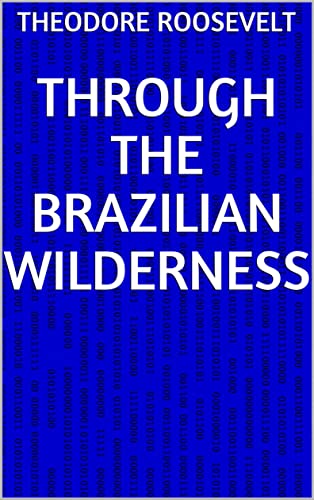Through the Brazilian Wilderness eBook : Roosevelt, Theodore: Amazon.in ...