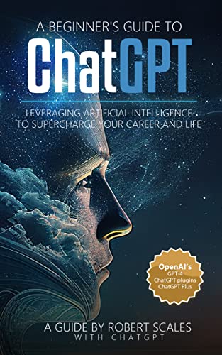 A Beginner's Guide To ChatGPT: Leveraging Artificial Intelligence To Supercharge Your Career And ...