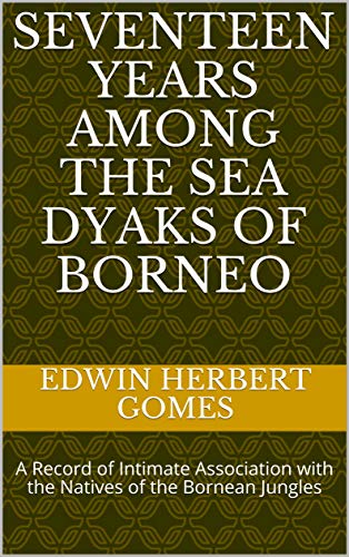 Seventeen Years Among the Sea Dyaks of Borneo: A Record of Intimate ...
