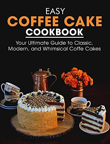 Easy Coffe Cake Cookbook : Your Ultimate Guide to Classic, Modern, and ...