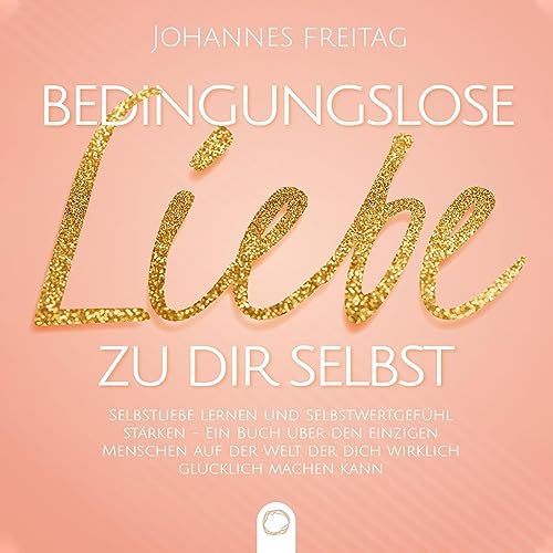 Bedingungslose Liebe zu dir selbst: Selbstliebe lernen und ...