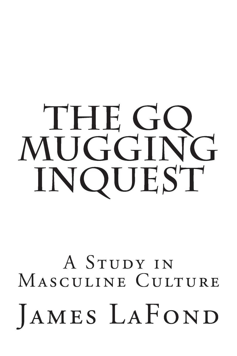 The GQ Mugging Inquest: A Study in Masculine Culture: LaFond, James ...