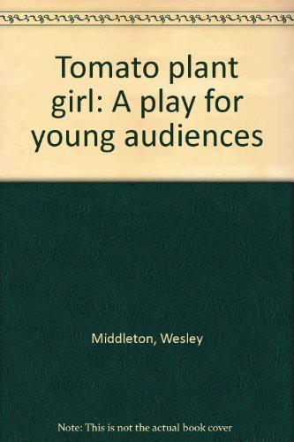 Tomato plant girl: A play for young audiences: Middleton, Wesley ...