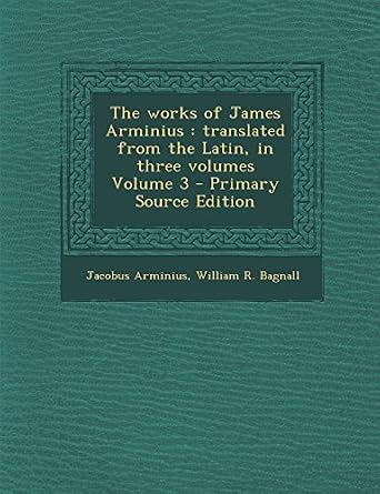 The works of James Arminius: translated from the Latin, in three ...