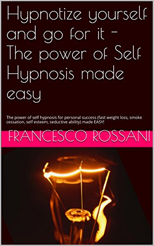 Hypnotize yourself and go for it - The power of Self Hypnosis made easy ...