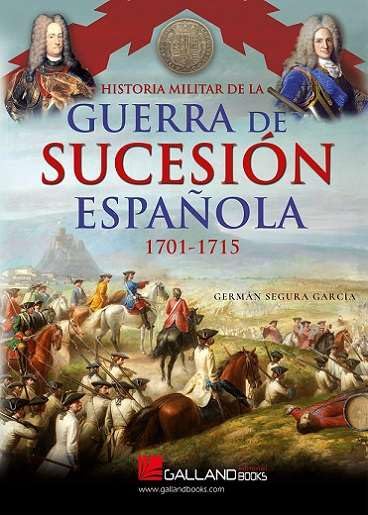 HISTORIA MILITAR DE LA GUERRA DE SUCESIÓN ESPAÑOLA. 1701-1715 : Segura ...