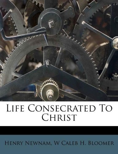 Life Consecrated To Christ: Newnam, Henry, W Caleb H. Bloomer ...