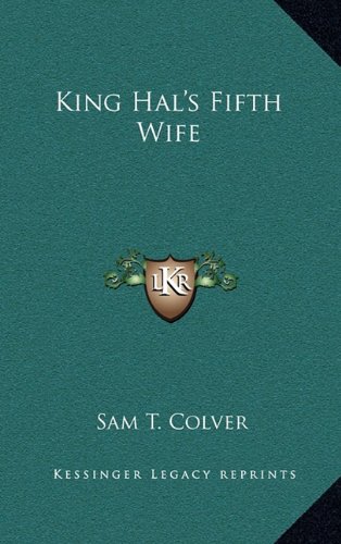 King Hal's Fifth Wife: Colver, Sam T.: 9781164504993: Amazon.com: Books