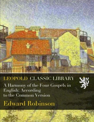 A Harmony of the Four Gospels in English: According to the Common ...