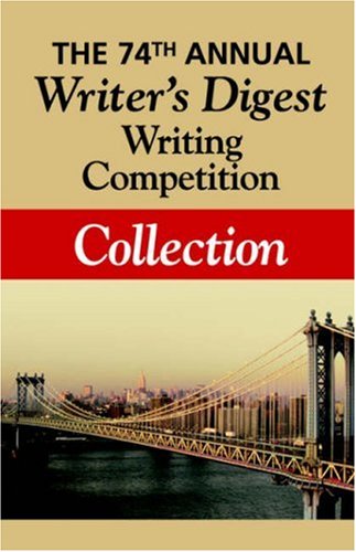 The 74th Annual Writer's Digest Writing Competition Collection : Writer ...