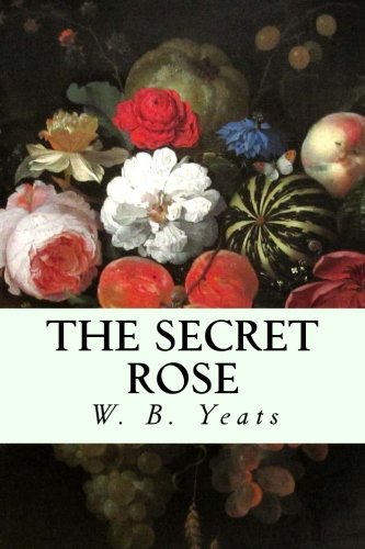The Secret Rose: Yeats, W. B.: 9781502598882: Amazon.com: Books
