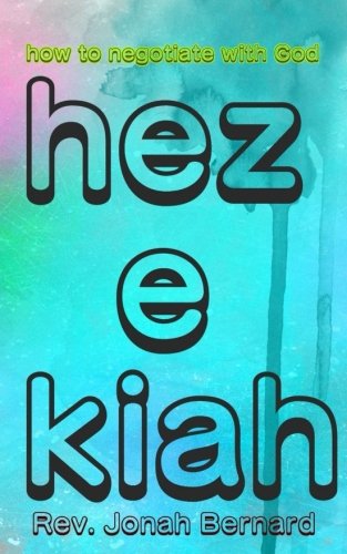 Hezekiah: (How to negotiate with God): Bernard, Rev. Jonah ...