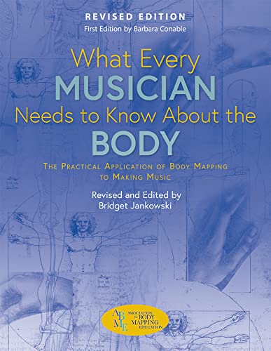What Every Musician Needs to Know About the Body (Revised Edition): The ...