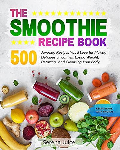 THE SMOOTHIE RECIPE BOOK: 500 Amazing Recipes You'll Love for Making ...
