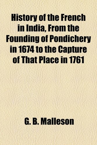 History of the French in India, from the Founding of Pondichery in 1674 ...