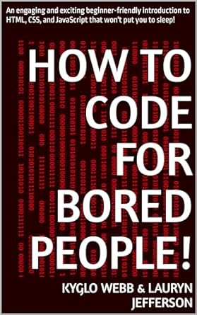 How to Code for Bored People!: An engaging and exciting beginner-friendly introduction to HTML ...