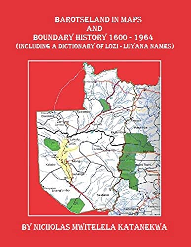 BAROTSELAND IN MAPS AND BOUNDARY HISTORY 1600 -1964 eBook : Katanekwa ...