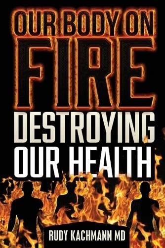 Our Body On Fire: Destroying Our Health: Kachmann MD, Rudy ...