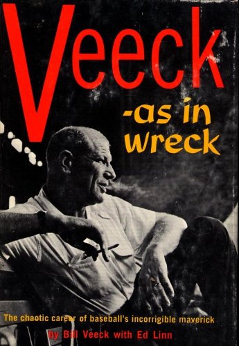 Veeck As in Wreck : The Chaotic Career of Baseball's Incorrigible ...