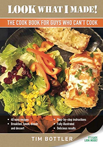 Look What I Made!: The Cook Book for Guys Who Can't Cook: Bottler, Tim ...