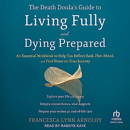 The Death Doula's Guide to Living Fully and Dying Prepared: An ...