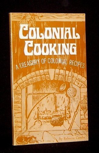 Colonial Cooking: A Treasury of Colonial Recipes: Caruba, Rebecca ...