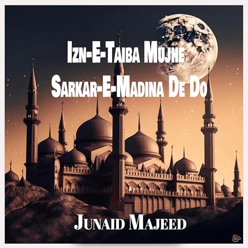 Écouter Izn-E-Taiba Mujhe Sarkar-E-Madina De Do de Junaid Majeed sur Amazon Music