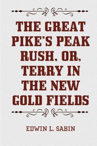 The Great Pike's Peak Rush, or, Terry in the New Gold Fields: Sabin ...