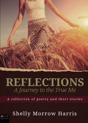 Reflections: A Journey to the True Me; a Collection of Poetry and Short ...