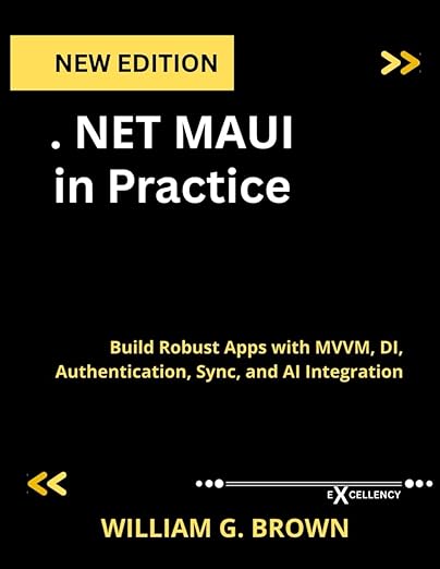 .NET MAUI in Practice: Build Robust Apps with MVVM, DI, Authentication, Sync, and AI Integration ...