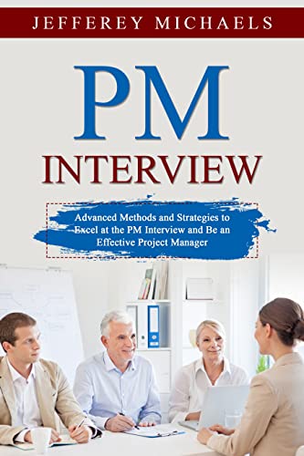 PM Interview: Advanced Methods and Strategies to Excel at the PM Interview and Be an Effective ...