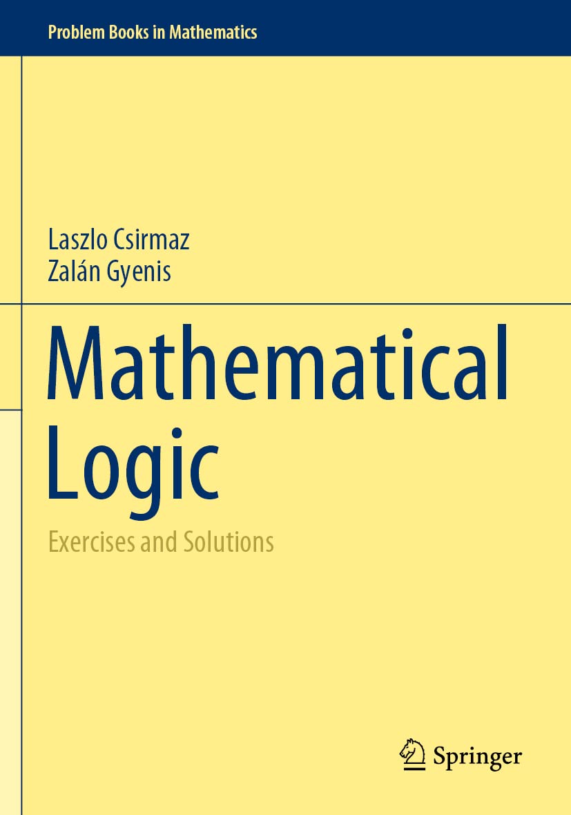 Mathematical Logic: Exercises and Solutions (Problem Books in Mathematics): Csirmaz, Laszlo ...