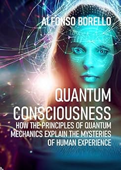 Quantum Consciousness: How the Principles of Quantum Mechanics Explain the Mysteries of Human ...
