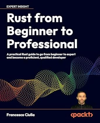 Rust from Beginner to Professional: A practical Rust guide to go from ...