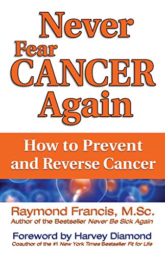 Never Fear Cancer Again: How to Prevent and Reverse Cancer (Never Be ...