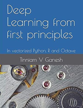 Deep Learning from first principles: In vectorized Python, R and Octave: Ganesh, Tinniam V ...