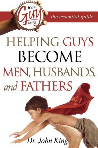 It's a Guy Thing: Helping Guys Become Men, Husbands And Fathers: The ...